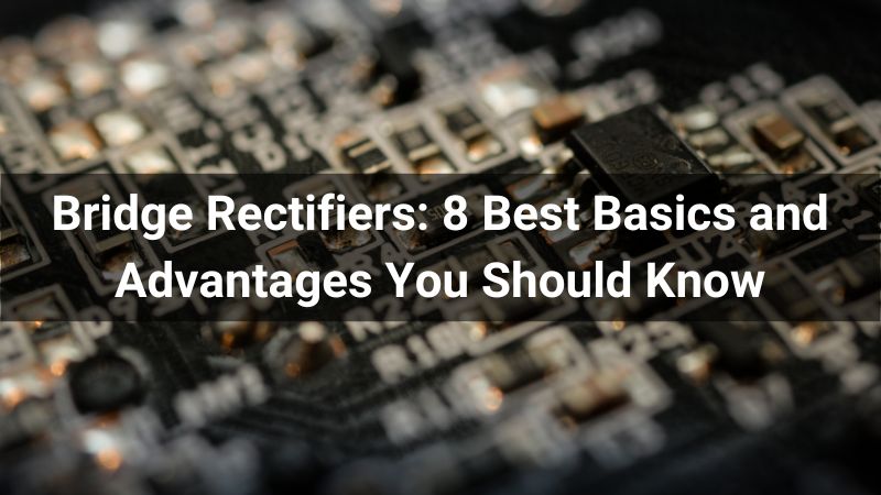 Bridge Rectifiers: 8 Best Basics and Advantages You Should Know - Goodwork Electronics